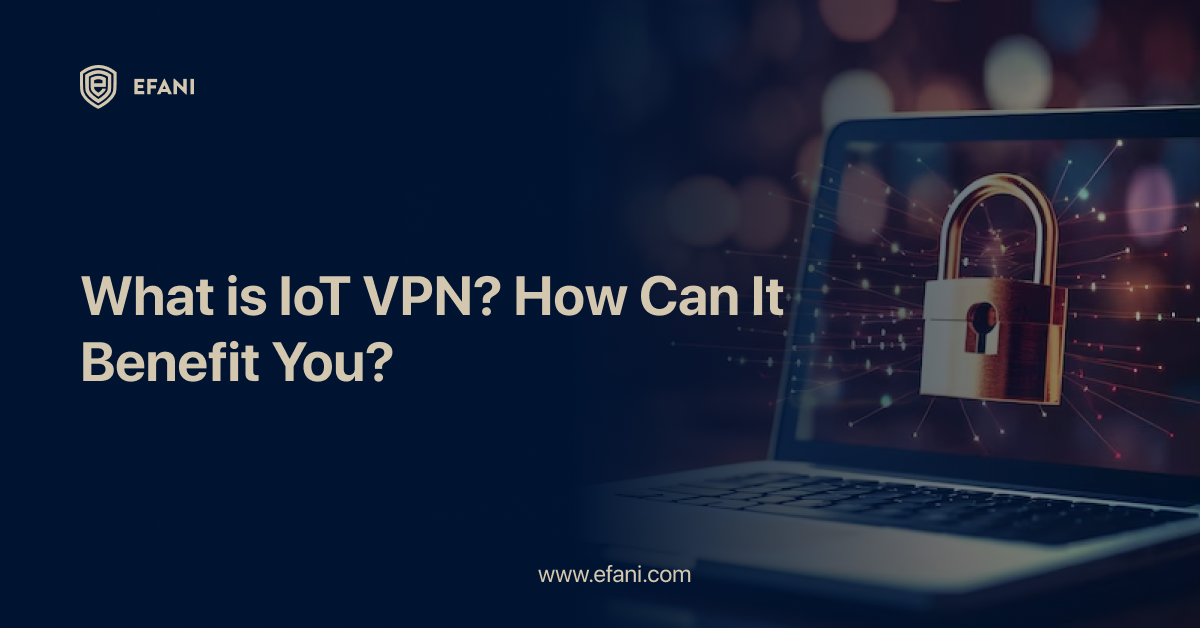 What is an IoT VPN? How Can It Benefit You?